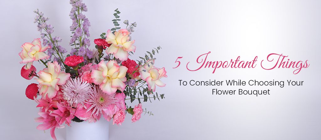5 Important Things to Consider While Choosing Your Flower Bouquet